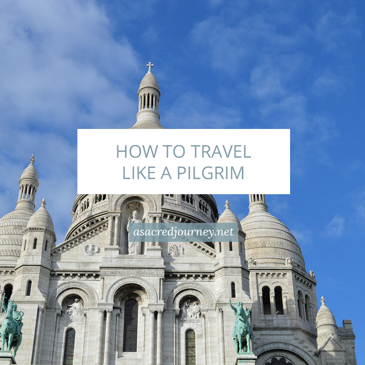 How to Travel Like a Pilgrim - A Sacred Journey
